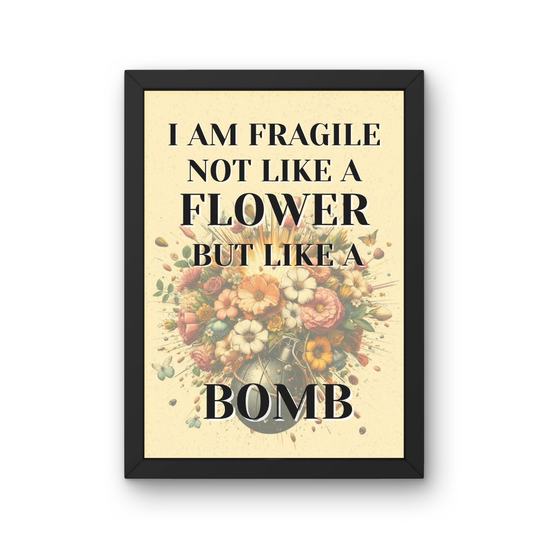 I Am Fragile Not Like A Flower but Like A Bomb Unframed Poster Print ...