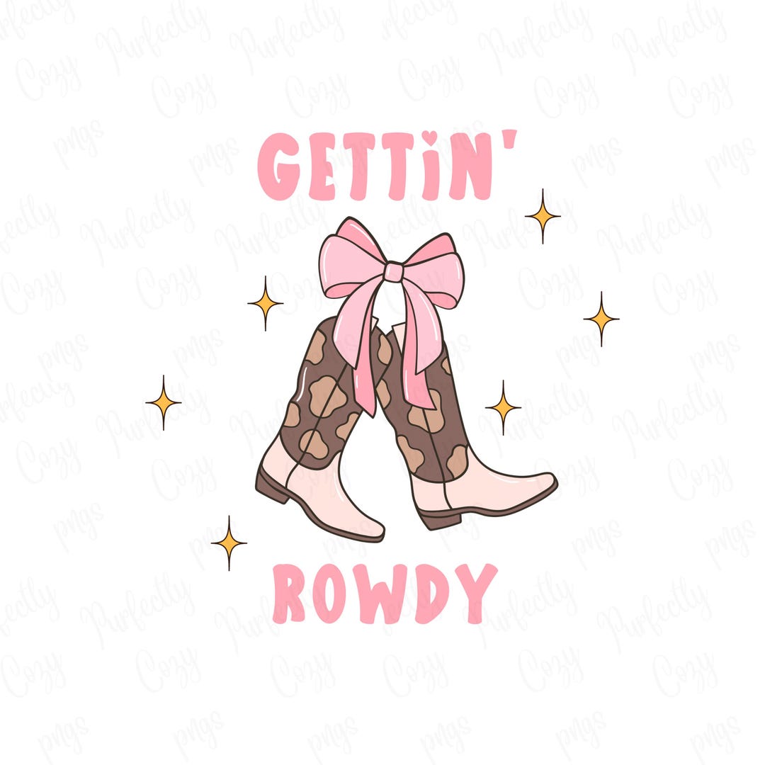 Gettin Rowdy, Pngs, Png Design, Heat Transfers, DTF, Cowgirl Boots ...