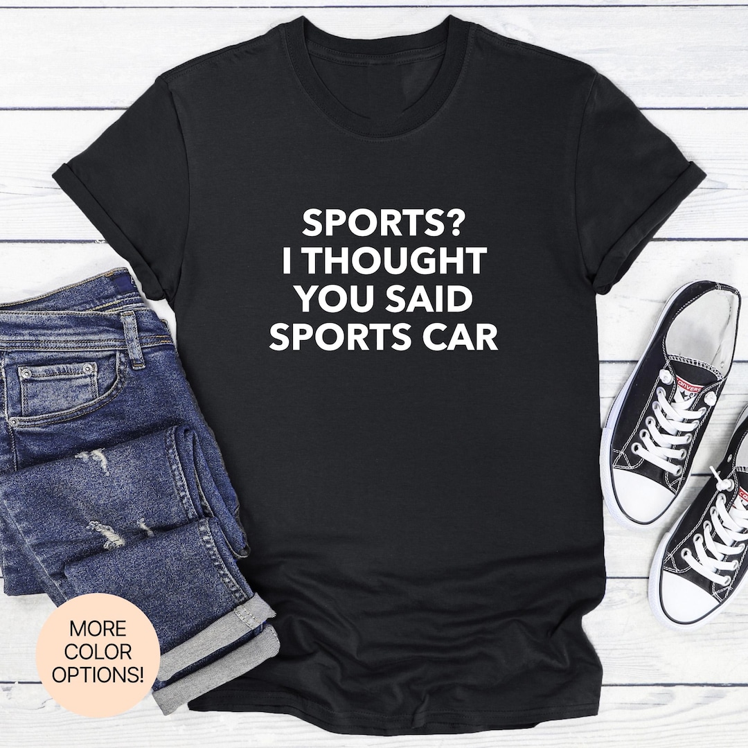 Sports? I Thought You Said Sports Car! T-shirt in Multiple Colors ...