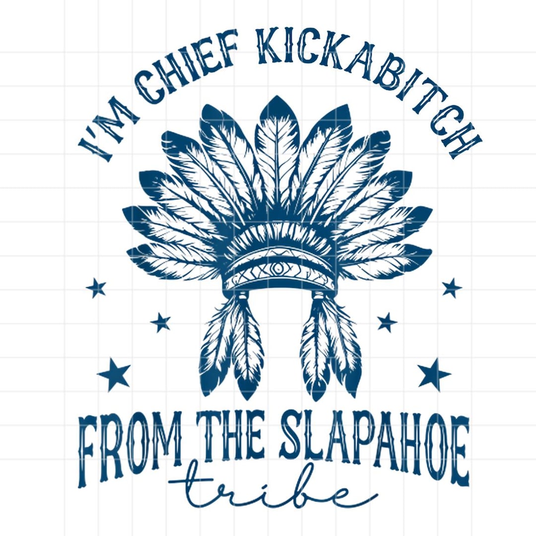I'm Chief Kickabitch From the Slapahoe Tribe PNG File, the Slapahoe ...