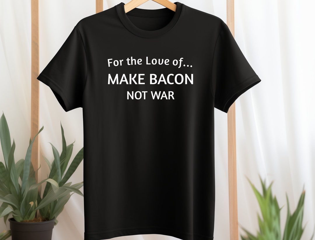Make Bacon Not War Shirt, I Love Bacon Shirt, Funny Food Shirt, Food ...
