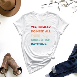 Yes I Really Do Need All These Cross Stitch Patterns Shirt, Cross ...