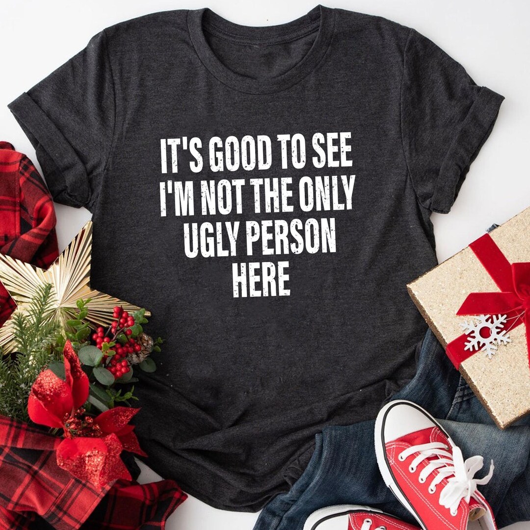 Funny i'm Not the Only Ugly Person Here T-shirt, Sarcastic Humor Tee ...