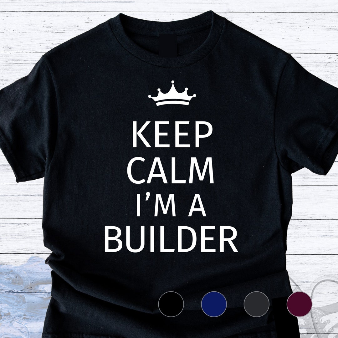Keep Calm I'm a Builder Builder T-shirt Homebuilder Construction Gift ...