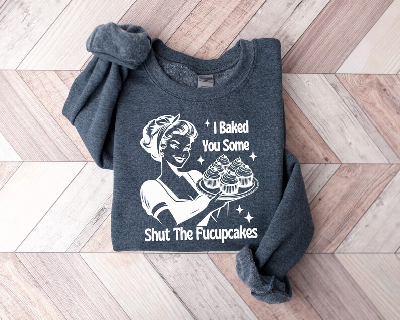 I Baked You Some Shut the Fucupcakes Sweatshirt, Bakery Sweater, Funny ...
