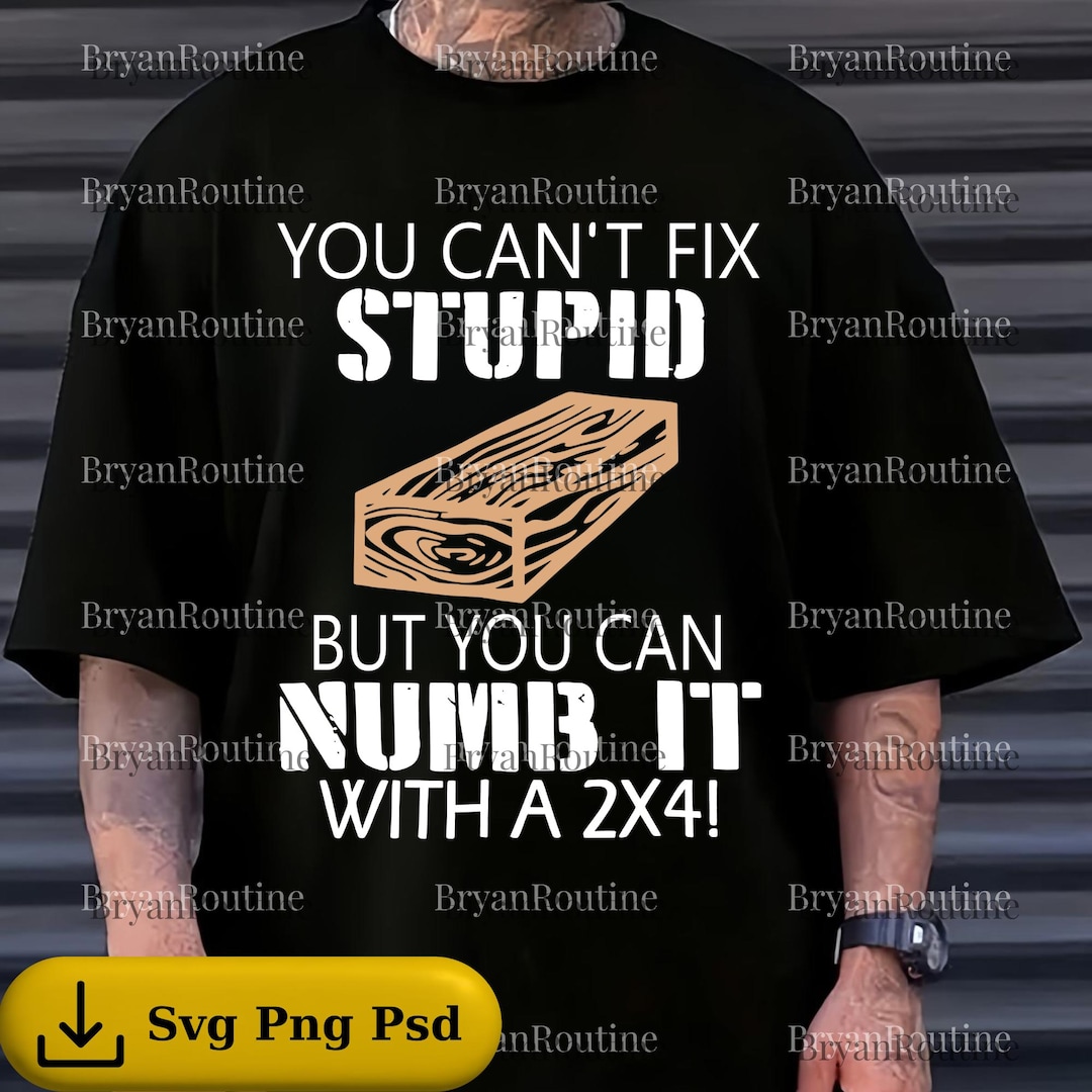 You Can’t Fix Stupid PNG Svg for Circut, Numb It With A 2x4 Clipart ...