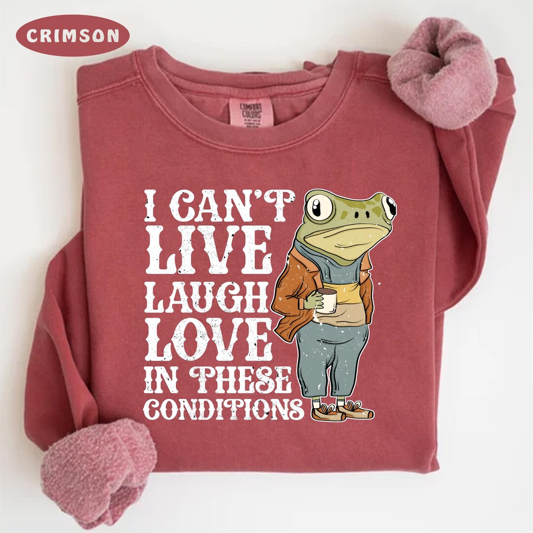 I Cant Live Laugh Love in These Conditions Sweatshirt, Funny Shirt ...