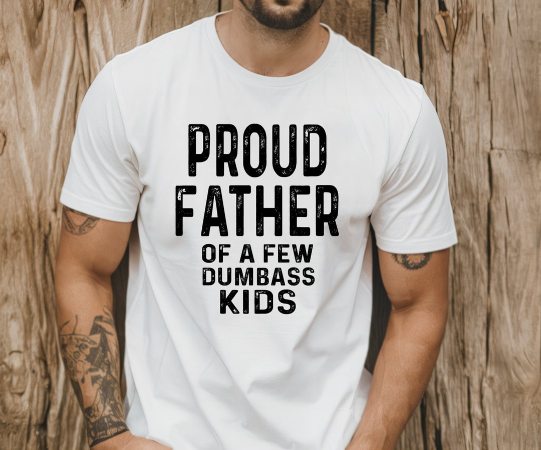 Proud Father of a Few Dumbass Kids Father Day Gift Shirt Mens T Shirt ...