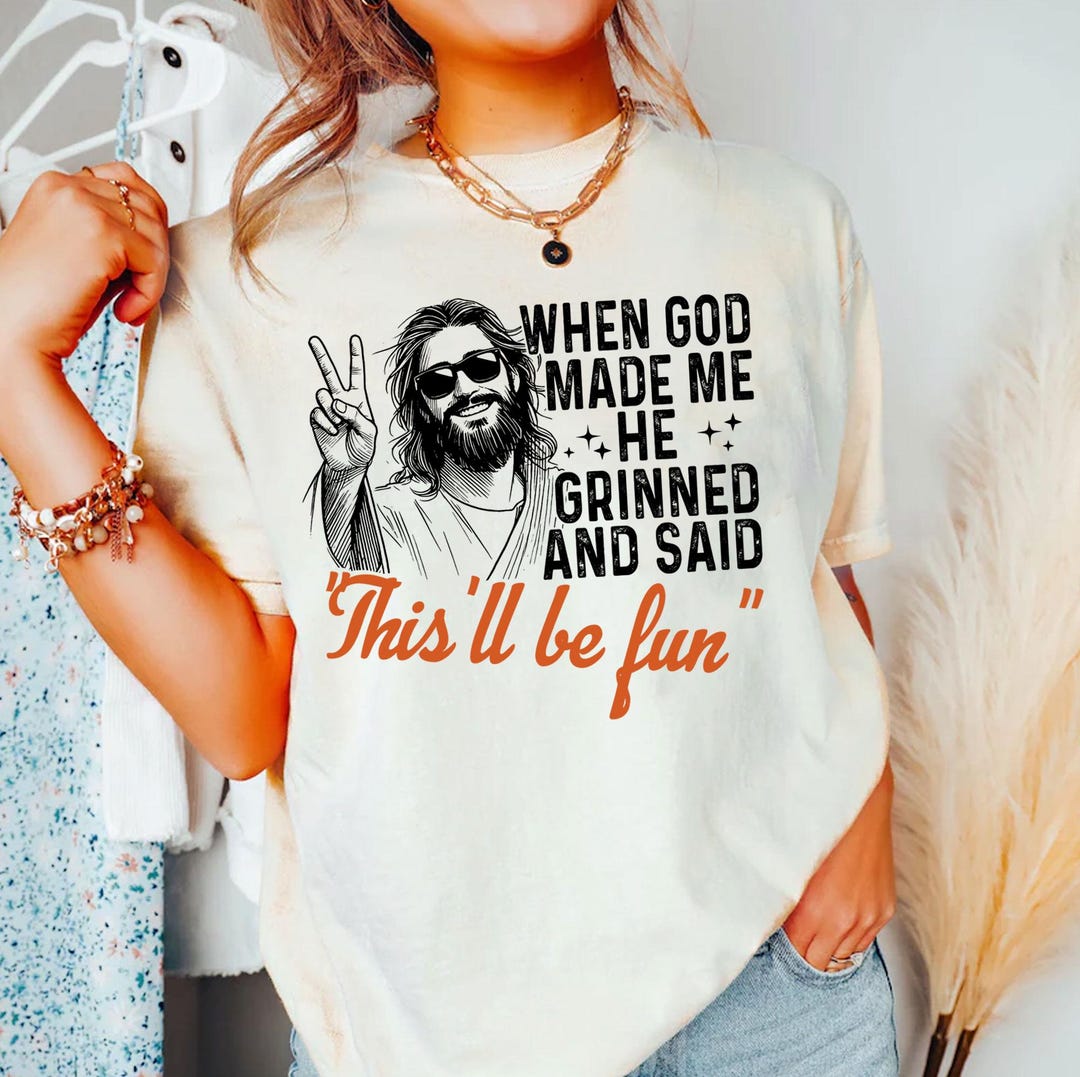 When God Made Me He Grinned and Said This'll Be Fun Shirt, Funny Quote ...