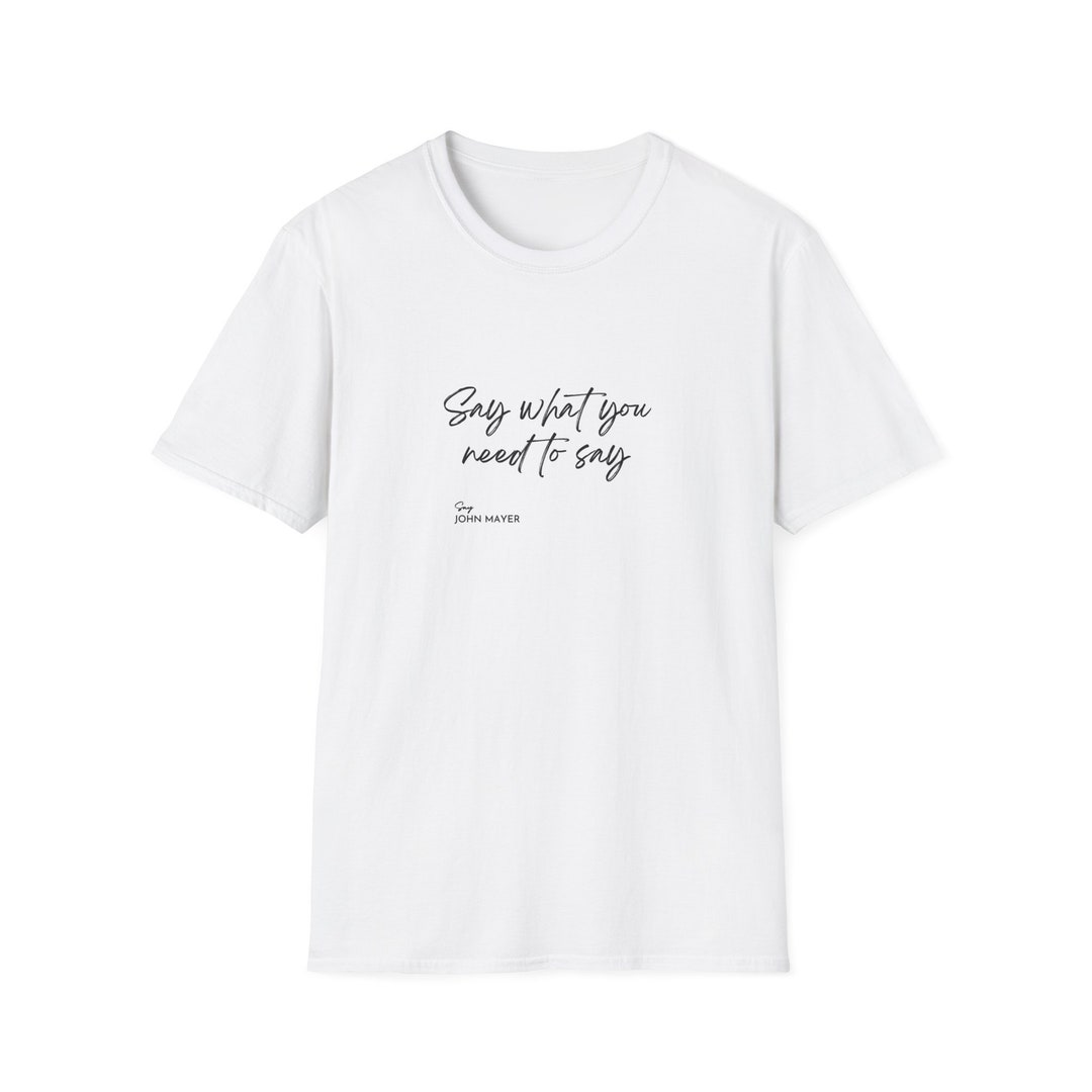 Say What You Need to Say John Mayer Lyrics Unisex T-shirt - Etsy