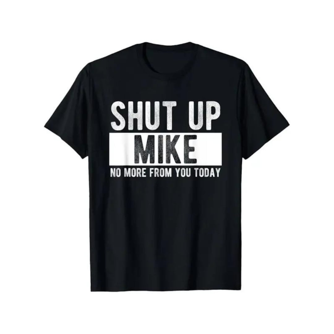 Shut up Mike No More From You Today Funny Mike Name T-shirt, Funny ...