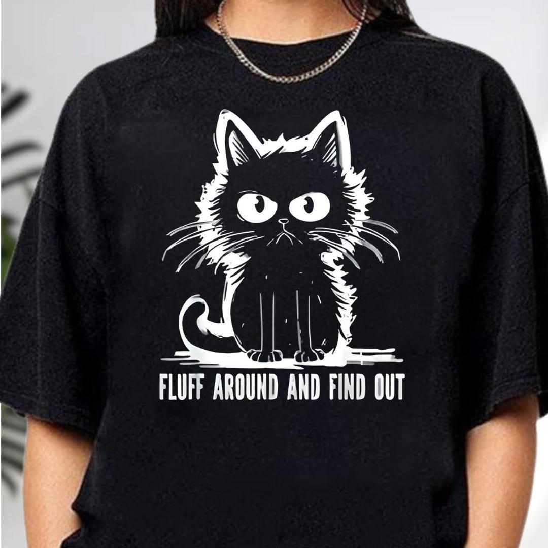 Fluff Around and Find Out Meme Cat Humor Unisex Shirt, Find Your Fluffy ...