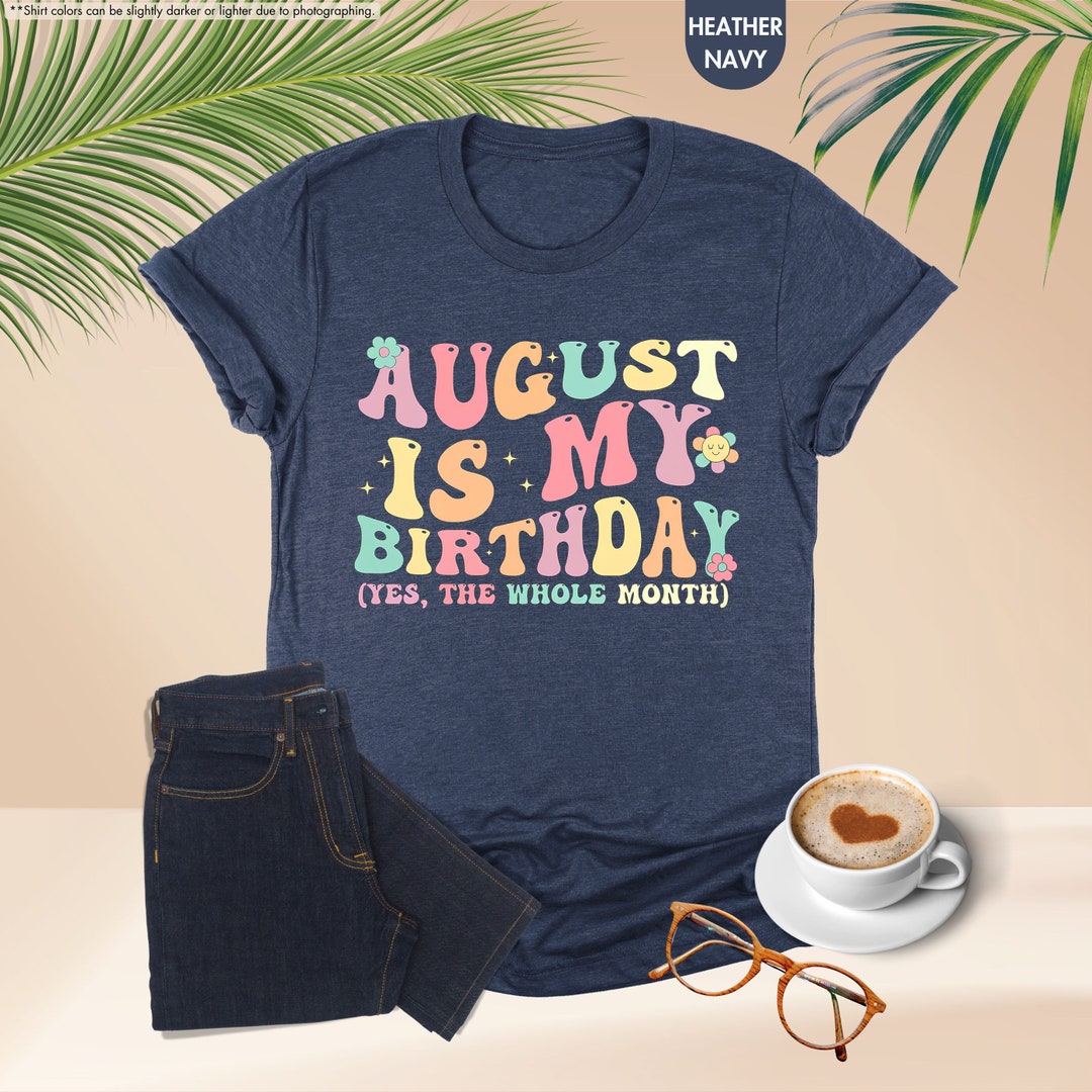 August is My Birthday Yes the Whole Month Shirt, Funny Birthday Shirt, August Birthday Shirt ...