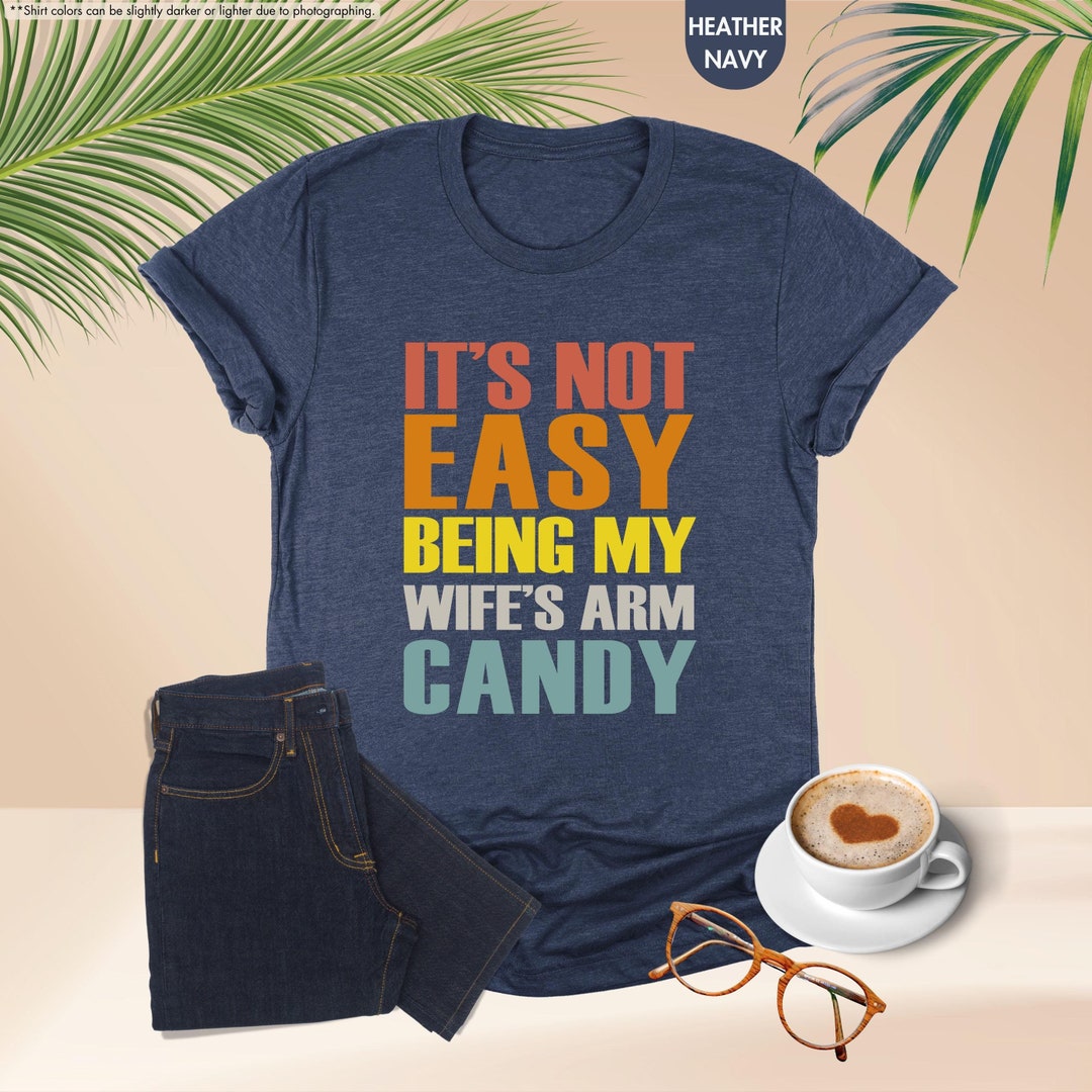 It's Not Easy Being My Wife's Arm Candy Shirt, Funny Husband Shirt ...