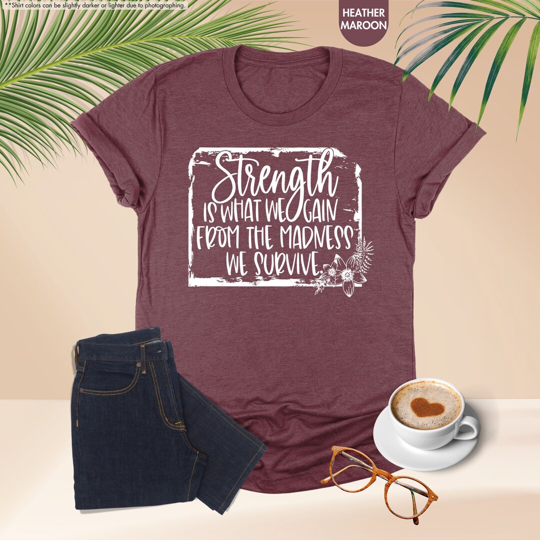Strength is What We Gain From the Madness We Survive Shirt ...