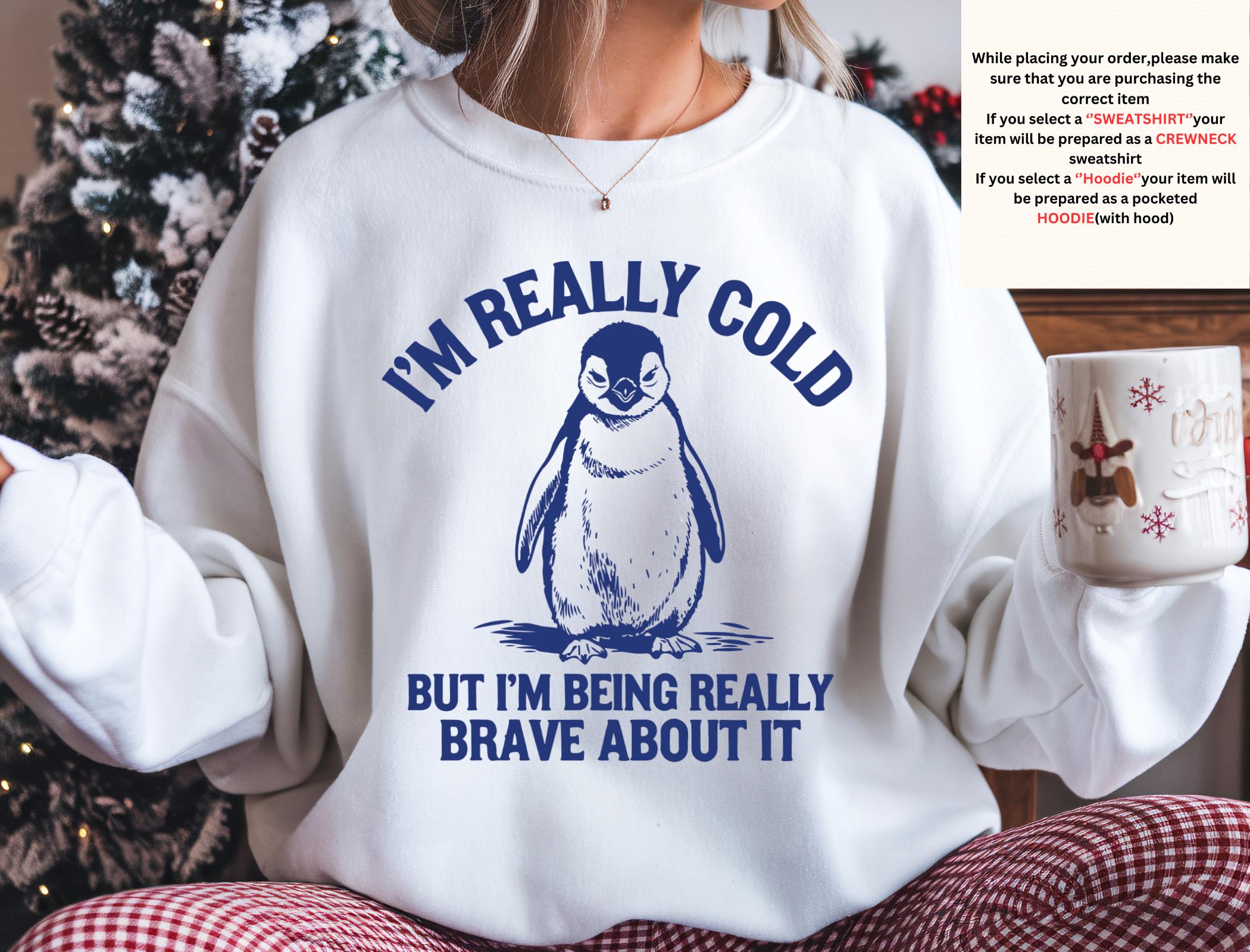 I'm Really Cold but I'm Being Really Brave About It Sweatshirt, Funny ...