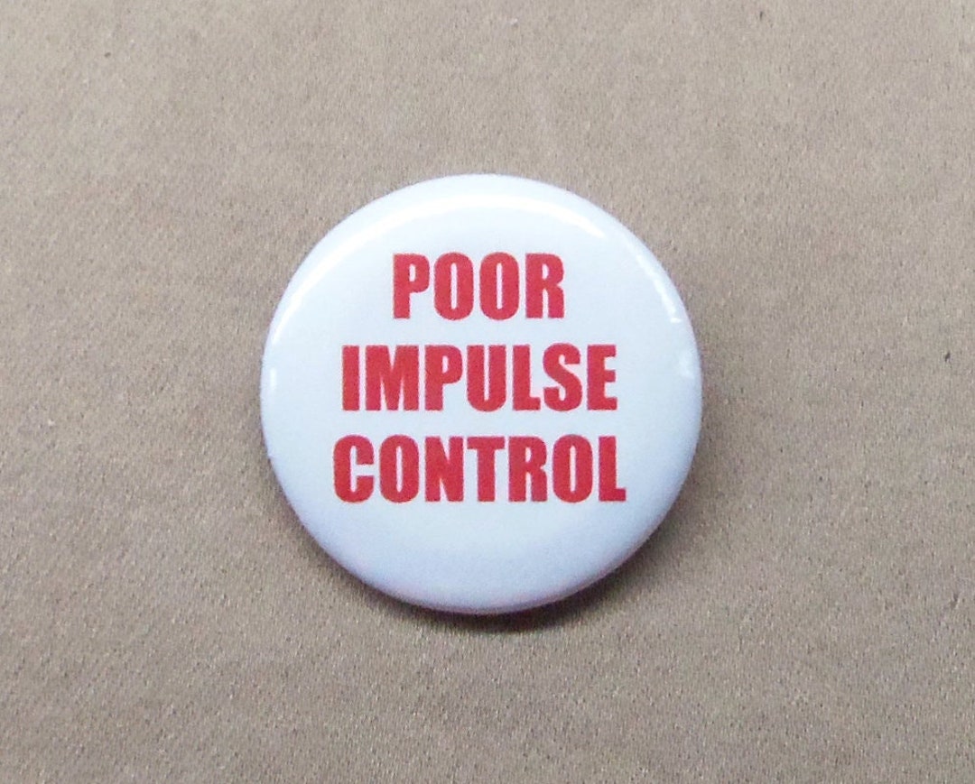 Poor Impulse Control 1.25" Button Impulsive Carefree Spontaneous Slogan ...
