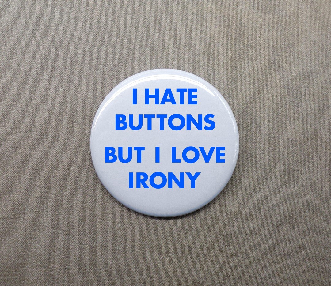 I Hate Buttons but I Love Irony 1.25” Button Humor Self Referential ...