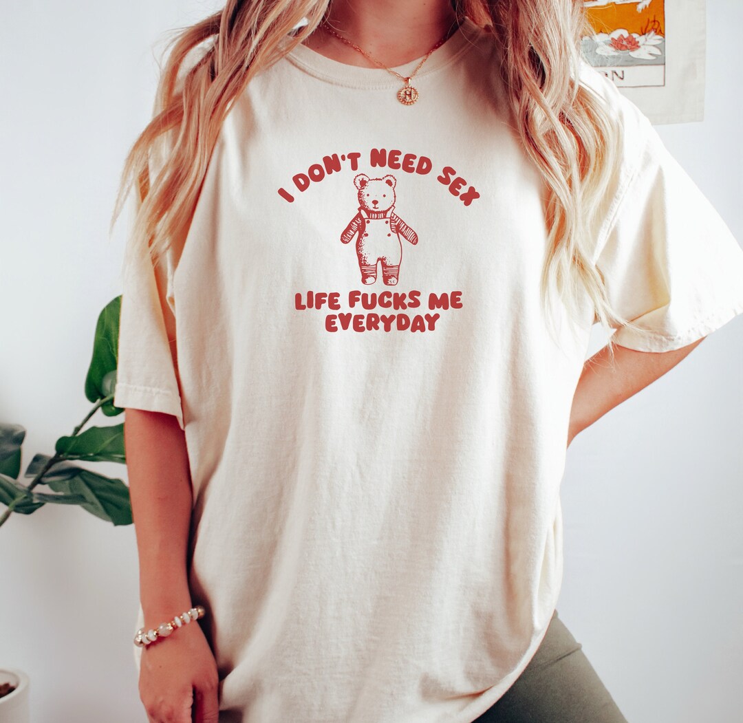 I Dont Need Sex Life Fucks Me Everyday T Shirt Funny Retro 90s Tee