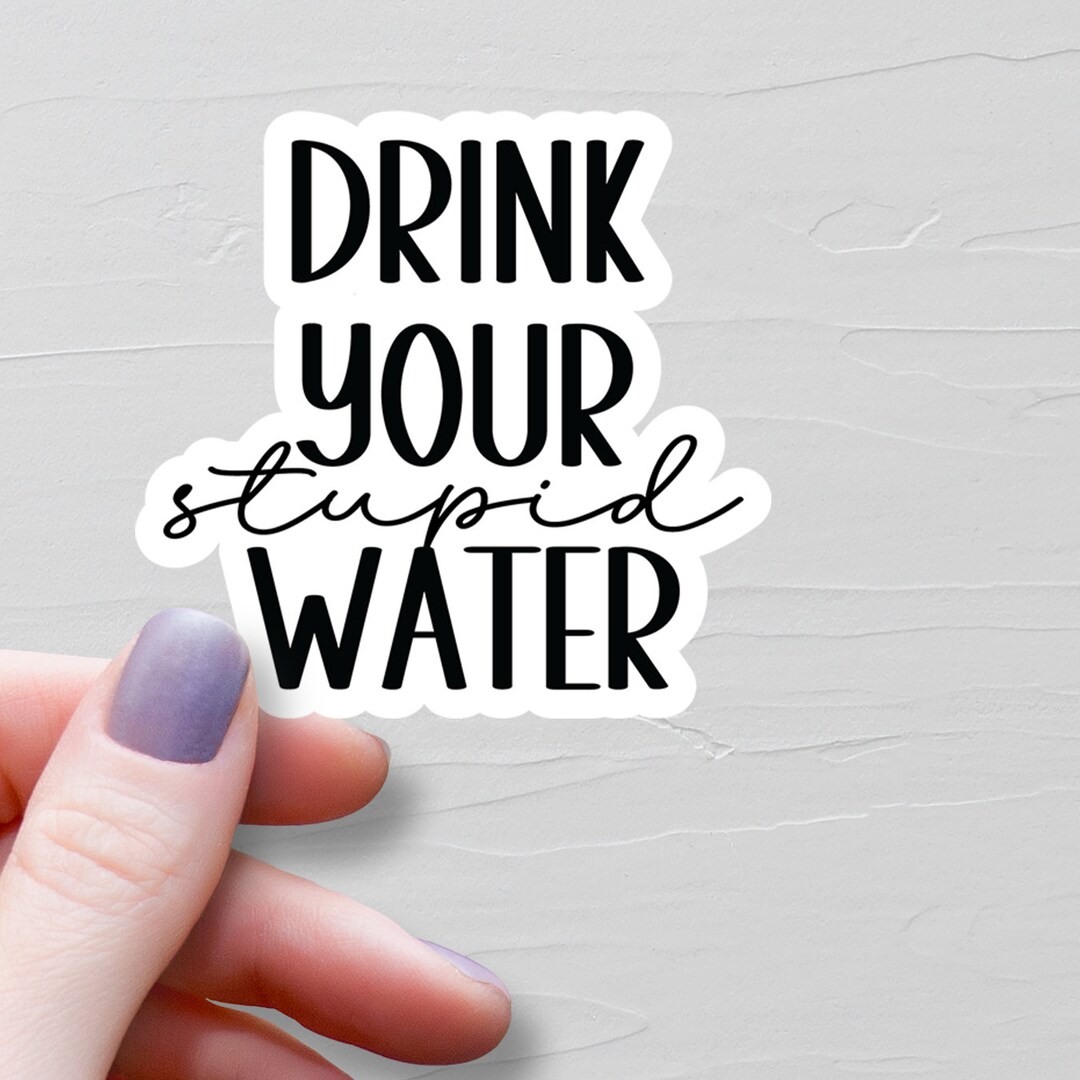 Drink Your Stupid Water Bottle Sticker, Vinyl Stickers, Funny Stickers ...