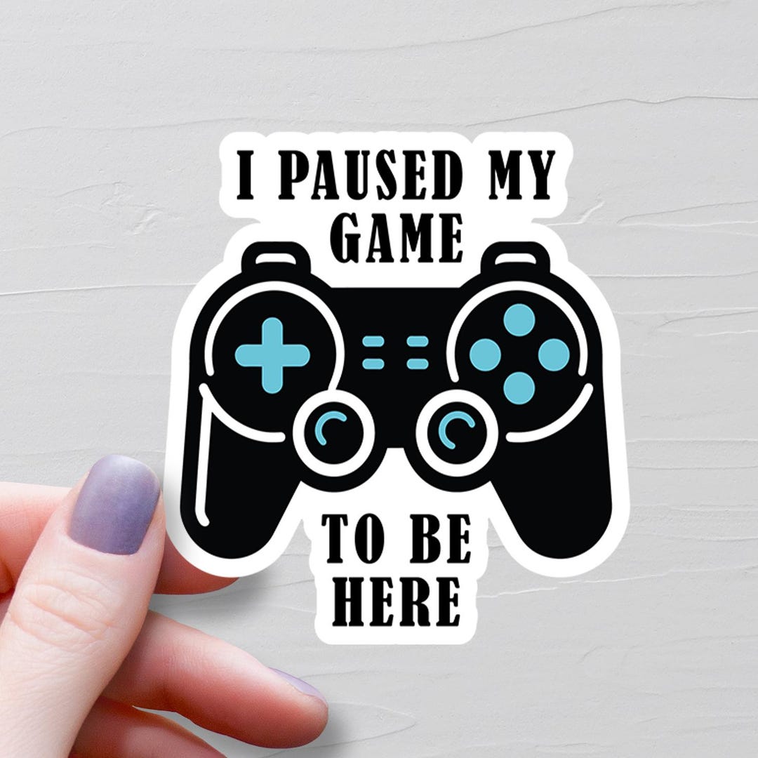 I Paused My Game to Be Here Sticker, Vinyl Gamer Stickers, Video Gamer ...