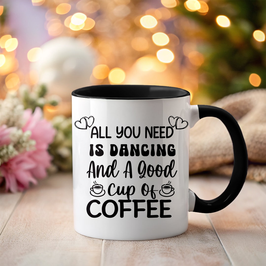 All You Need is Dancing and Coffee,dancing Mug, Dance Gift Ideas, Gifts ...