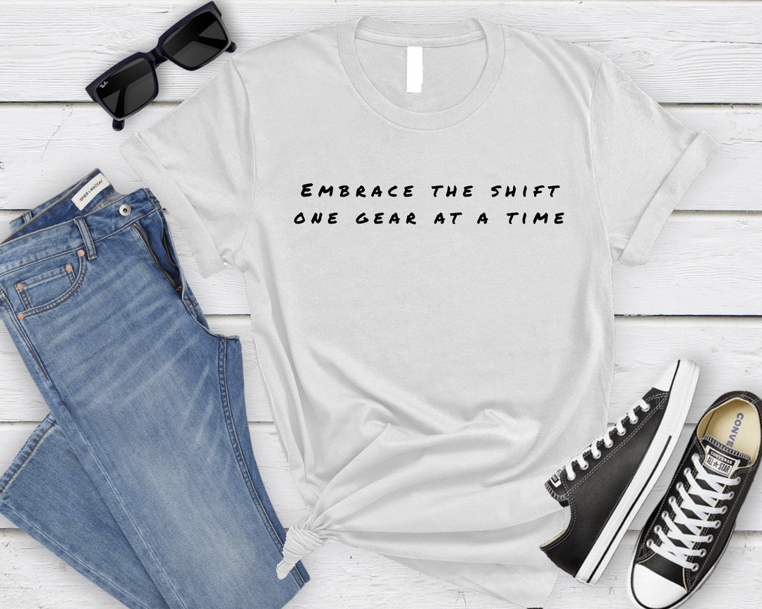 Embrace the Shift One Gear at a Time Tshirt, Stickshift Lover, Manual ...