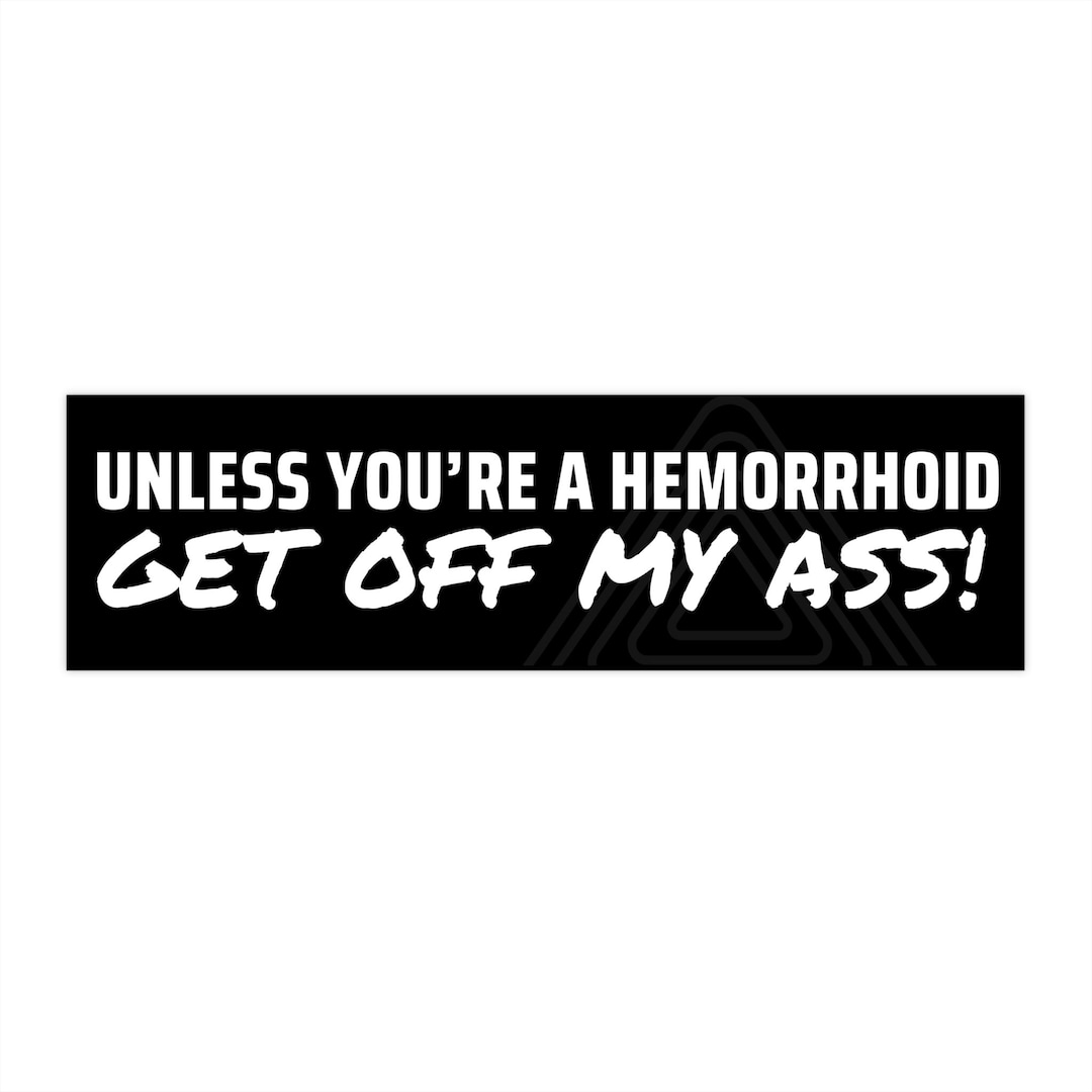 Funny Bumper Sticker: Unless You're A Hemorrhoid, Get off My Ass! - Etsy