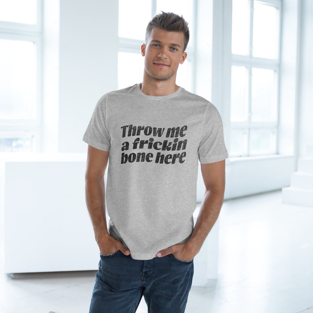 Throw Me a Frickin Bone Here Unisex T Shirt, Lane Seven Brand. - Etsy