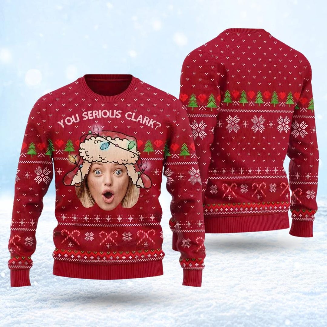 You Serious Clark Custom Face Photo Ugly Christmas Sweater, Funny Xmas ...