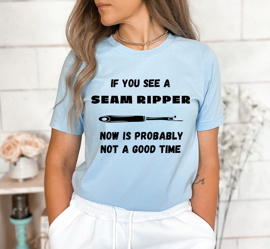 If You See A Seam Ripper Now is Not A Good Time T-shirt, Sewing Shirt ...