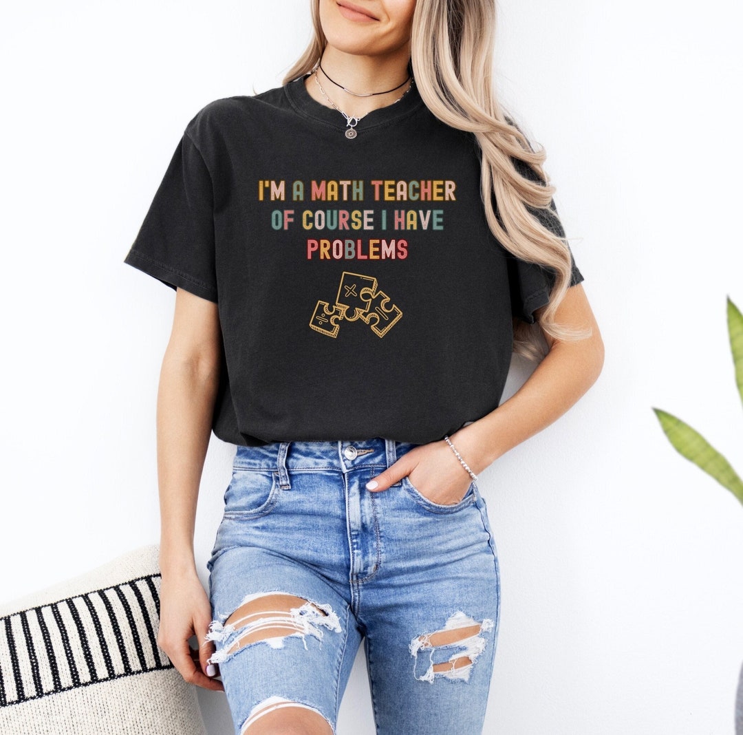 I'm a Math Teacher of Course I Have Problems Shirt, Funny Math Teacher ...