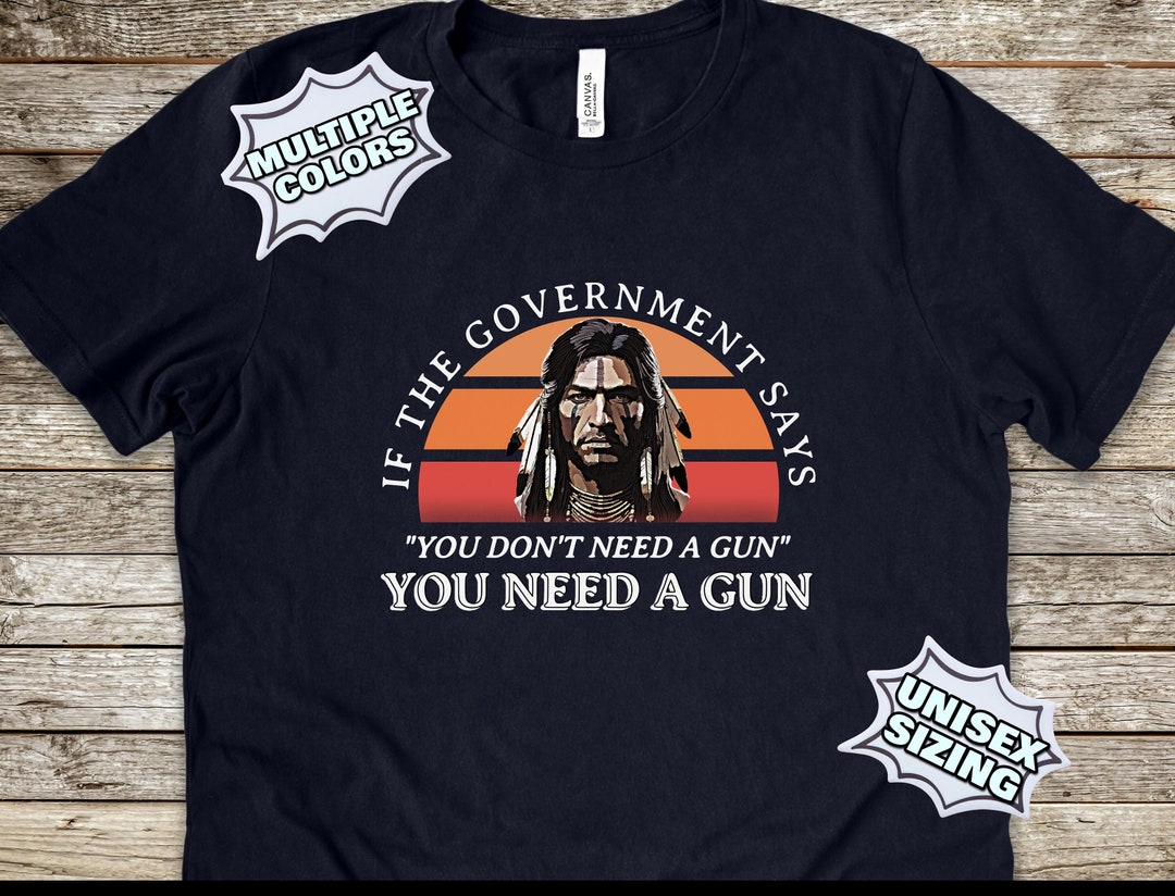 If the Gov't Says You Don't Need A Gun Native American Shirt, Guns ...