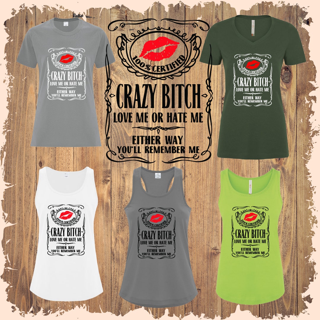100% Certified Crazy Bitch Love Me or Hate Me Either Way You'll ...