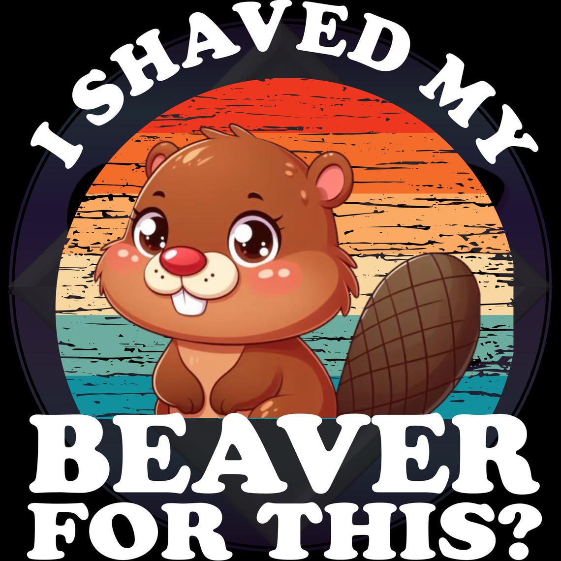 I Shaved My Beaver for This? PNG Files - Etsy