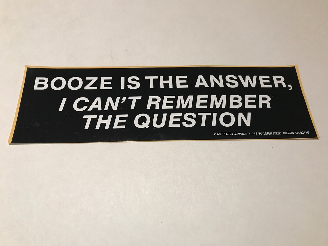 Funny Bumper Sticker Vintage Vinyl Booze is the Answer I Cant Remember ...