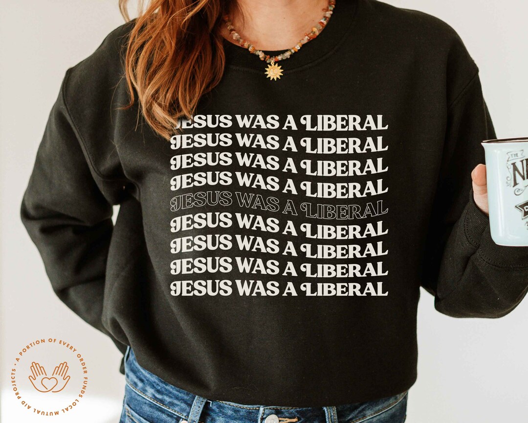 Jesus Was A Liberal Sweatshirt, Progressive Sweatshirt, Christian Anti ...