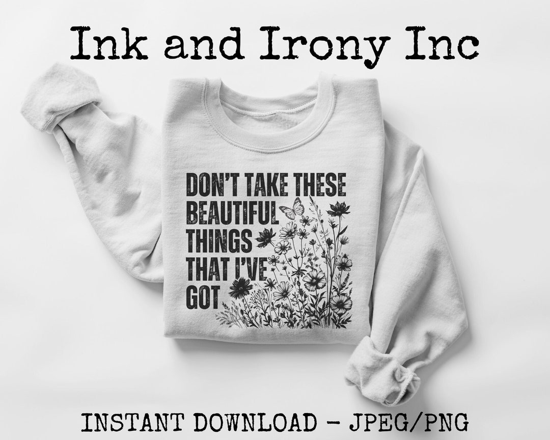 Beautiful Things PNG JPEG Sublimation Print Don't Take These Beautiful ...