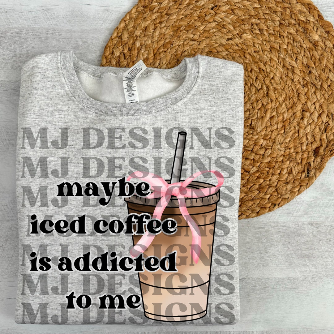 Maybe Iced Coffee is Addicted to Me PNG File - Etsy