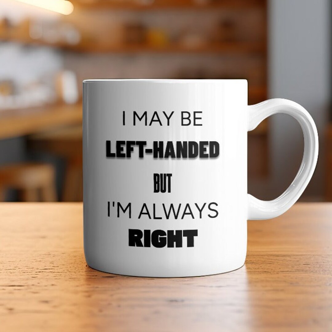 I May Be Left-handed but I'm Always Right Left-handed Mug Funny Lefty ...