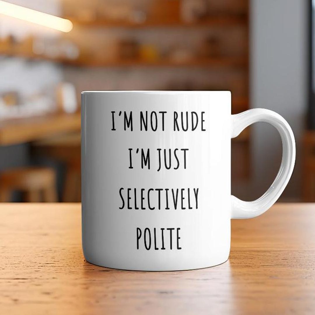 I'm Not Rude, I'm Selectively Polite Mug. Funny Sarcastic Gift for ...