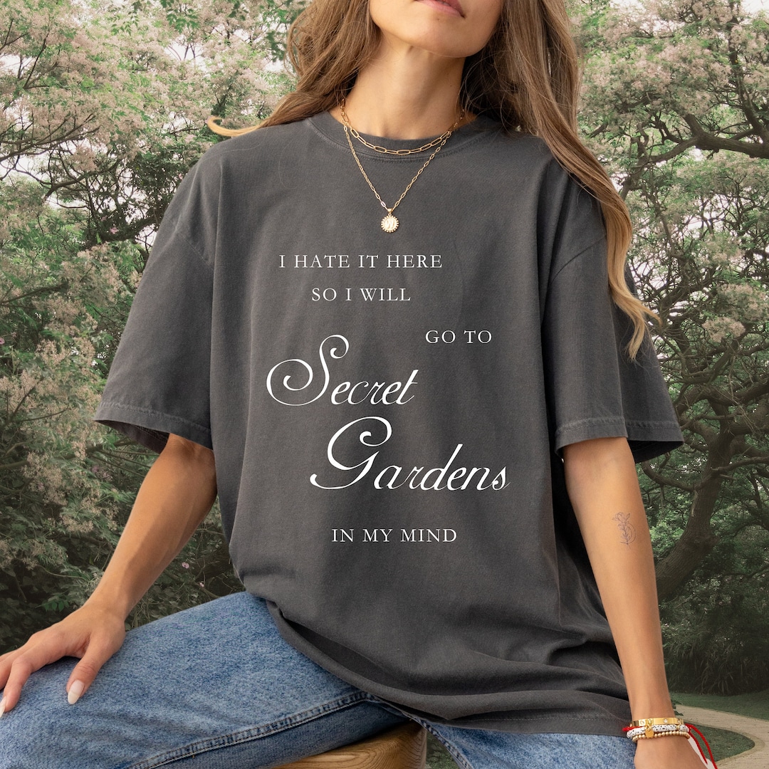 I Hate It Here so I Will Go to Secret Gardens in My Mind T-shirt ...