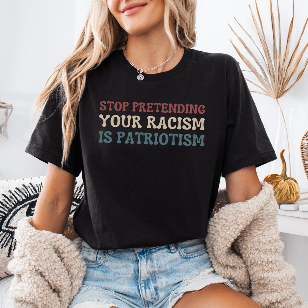 Stop Pretending Your Racism is Patriotism Shirt, Anti Trump Shirts ...