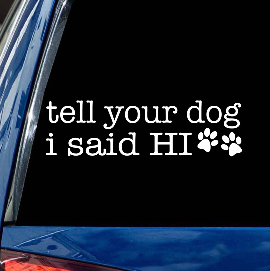 Tell Your Dog I Said Hi Decal Sticker Window Car Bumper Sticker Sizes ...