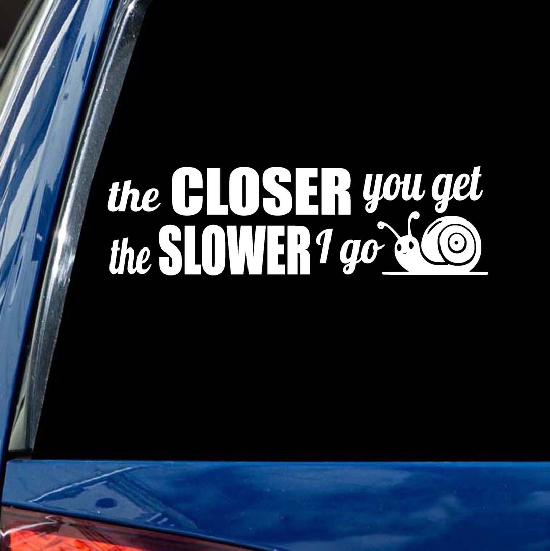 The Closer You Get the Slower I Go Decal Vinyl Car Bumper Window ...