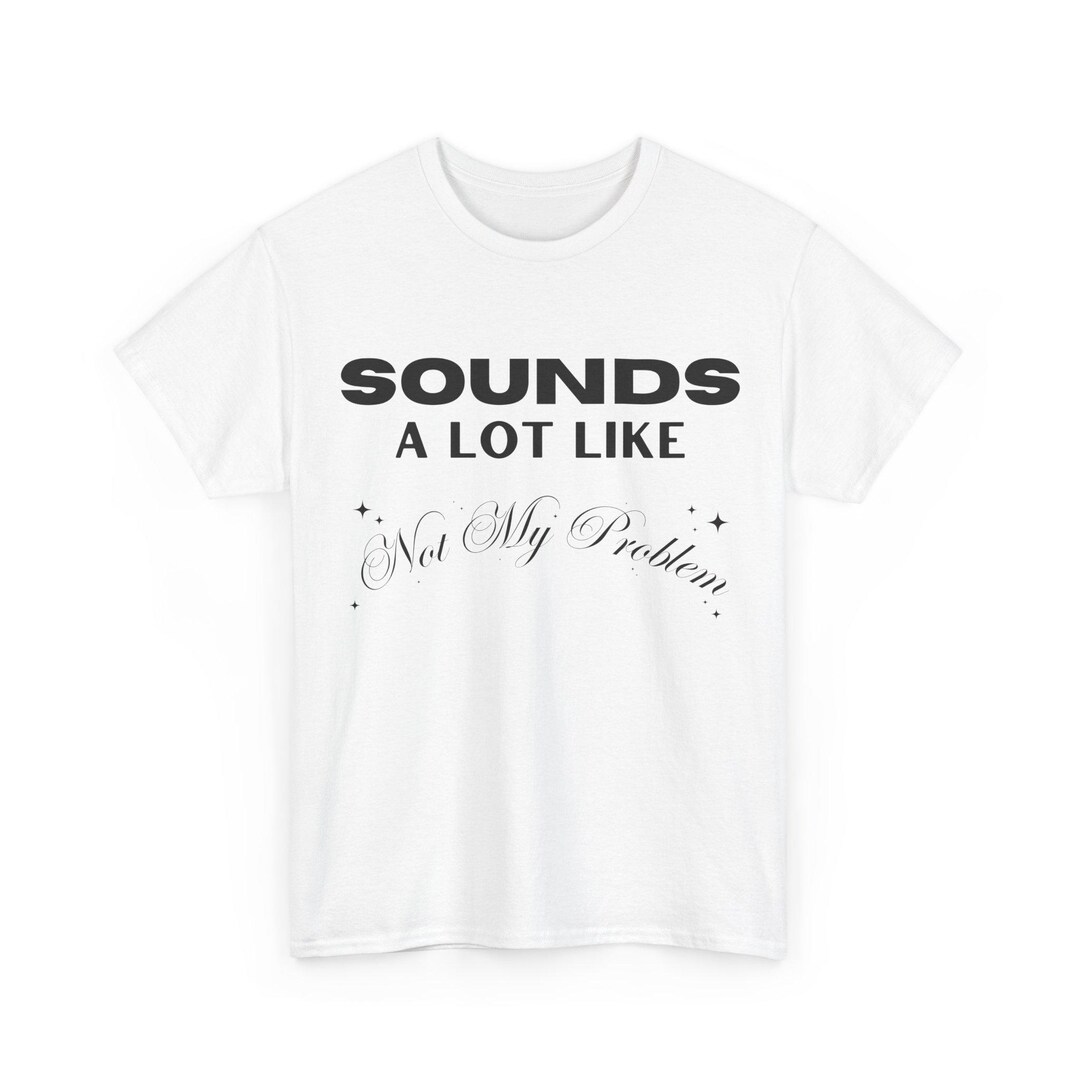 Sounds A Lot Like Not My Problem Unisex T-shirt - Etsy