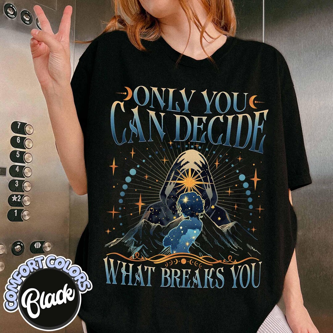 Only You Can Decide What Breaks You Comfort Colors Shirt, Acotar Shirt ...