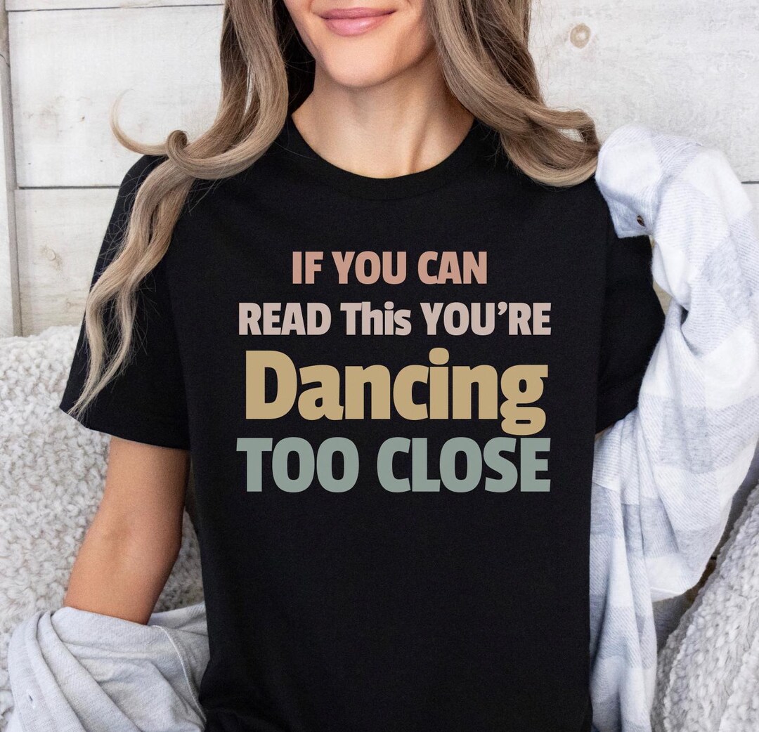 You're Dancing Too Close Shirt, Dance Gifts, Dancing Gift, Dance Shirt ...