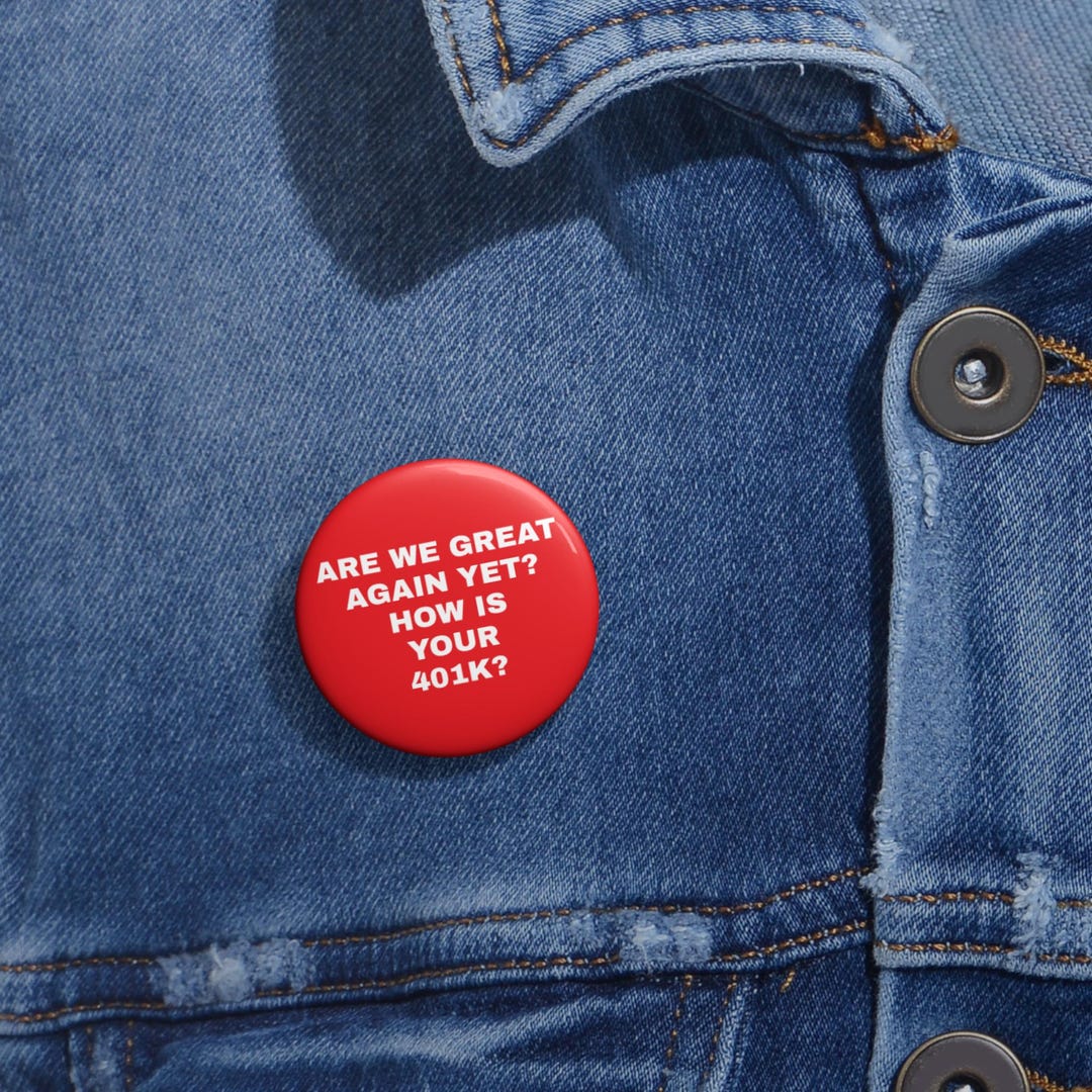 Are We Great Again yet How is Your 401k Political Pin Buttons Statement ...