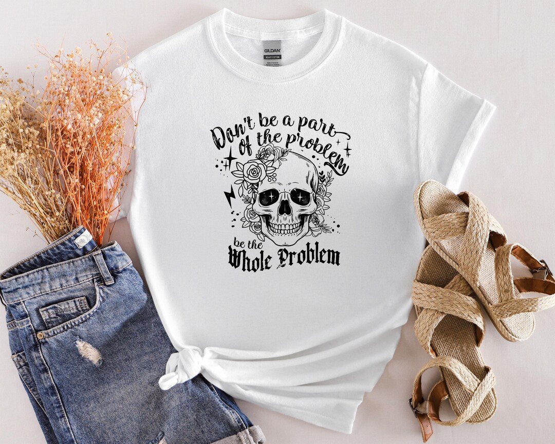 Don't Be Part of the Problem Be the Whole Problem Shirts, Funny ...